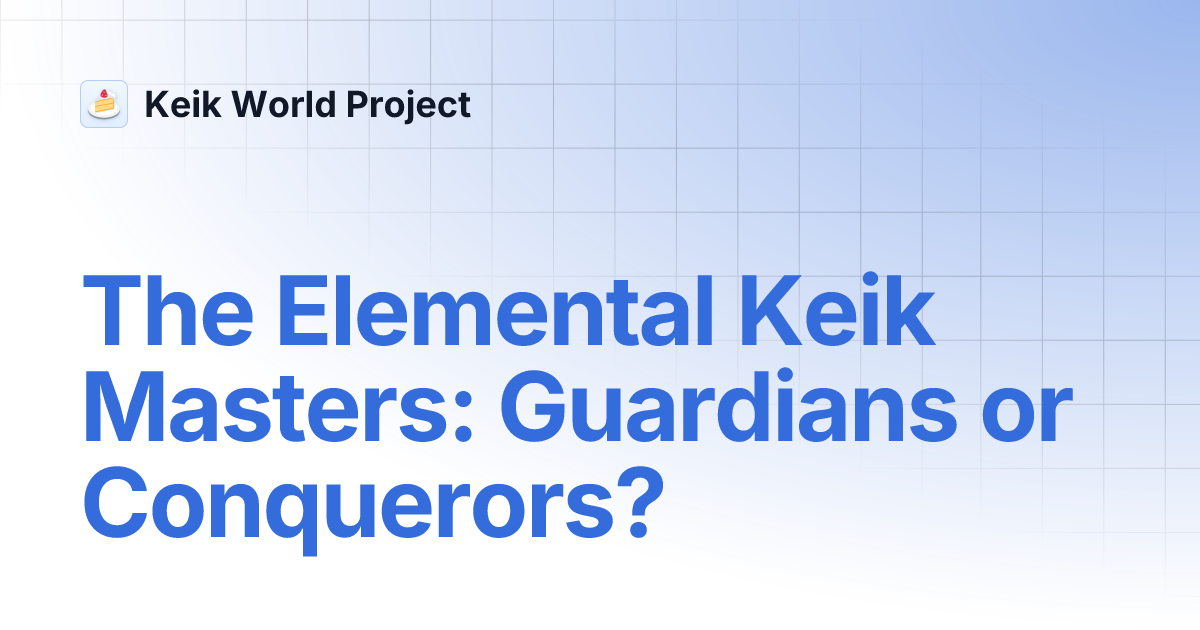 The Elemental Keik Masters: Guardians or Conquerors? | Keik World Project